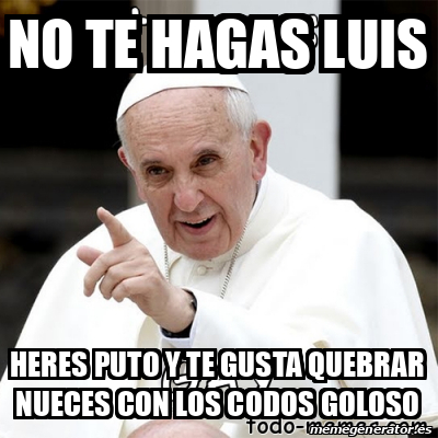 Meme Personalizado - No te hagas luis Heres puto y te gusta quebrar ...