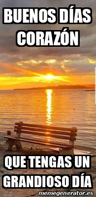 Meme Personalizado - Buenos días corazón Que tengas un grandioso día ...