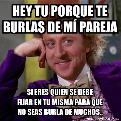 Meme Willy Wonka - Hey tu porque te burlas de mí pareja Si eres quien ...