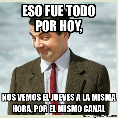 Meme Mr Bean - eso fue todo por hoy, nos vemos el jueves a la misma ...