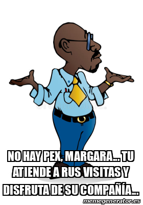 Meme Personalizado - No hay pex, margara... tu atiende a rus visitas y ...
