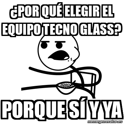 Meme Cereal Guy - ¿por qué elegir el equipo tecno glass? Porque sí y ya ...