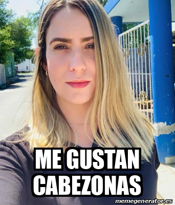 Meme Personalizado - me gustan cabezonas - 32443212