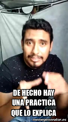 Meme Personalizado - DE HECHO HAY UNA PRACTICA QUE LO EXPLICA - 32443229