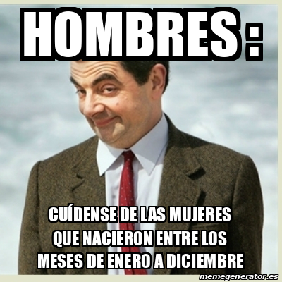 Meme Mr Bean - Hombres : Cuídense de las mujeres que nacieron entre los ...