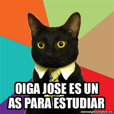 Meme Business Cat - OIGA JOSE ES UN AS PARA ESTUDIAR - 32444137