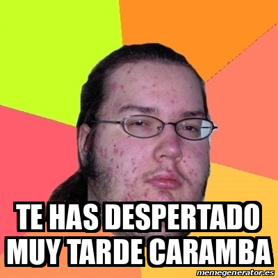 Meme Friki - TE HAS DESPERTADO MUY TARDE CARAMBA - 32444178