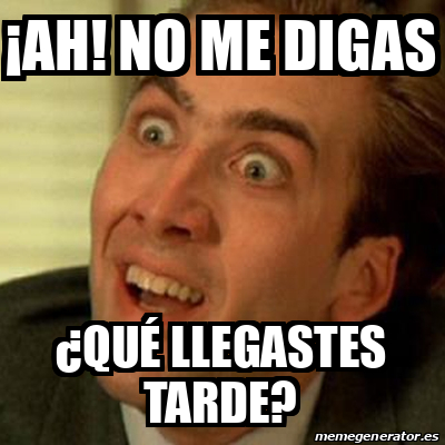 Meme No me digas - ¡ah! No me digas ¿Qué llegastes tarde? - 32444212