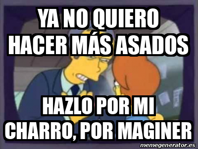 Meme Personalizado - Ya no quiero hacer más asados Hazlo por mi Charro ...