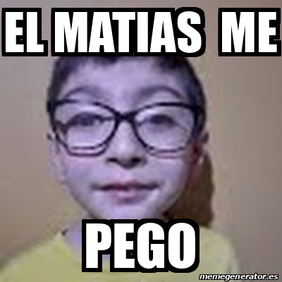 Meme Personalizado - el matias me pego - 32444524