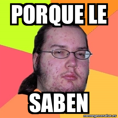 Meme Friki - porque le saben - 32445050