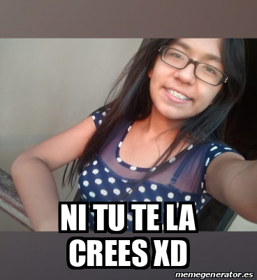 Meme Personalizado - Ni tu te la crees xd - 32445106