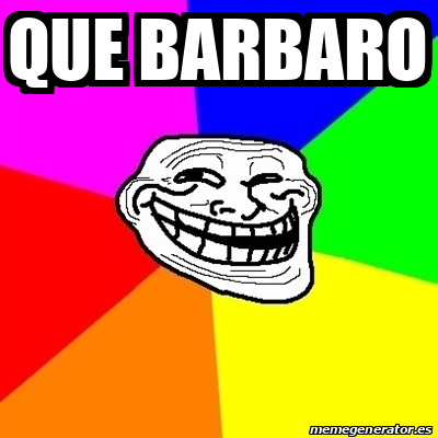 Meme Troll - Que barbaro - 32445132