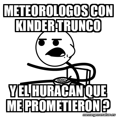 Meme Cereal Guy - meteorologos con kinder trunco Y el huracan que me ...