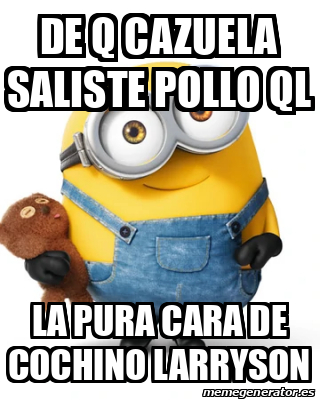 Meme Personalizado - de q cazuela saliste pollo ql la pura cara de ...