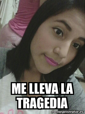 Meme Personalizado - ME LLEVA LA TRAGEDIA - 32445417