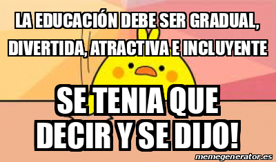 Meme Personalizado - La educación debe ser gradual, divertida ...