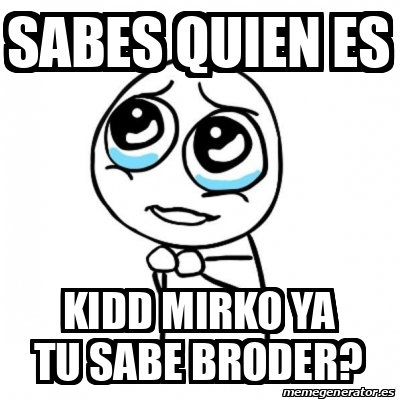 Meme Por favor - sABES QUIEN ES KIDD MIRKO YA TU SABE BRODER? - 32446074