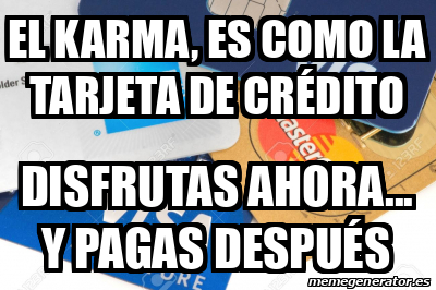 Meme Personalizado - el karma, es como la tarjeta de crédito disfrutas ...