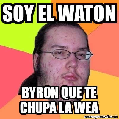 Meme Friki - soy el waton byron que te chupa la wea - 32447613