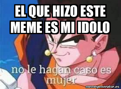 Meme Personalizado - El que hizo este meme es mi idolo - 32447674