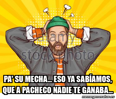 Meme Personalizado - Pa' su mecha... eso ya sabíamos, que a Pacheco ...