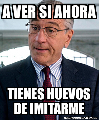 Meme Personalizado - A ver si ahora Tienes huevos de imitarme - 32447927