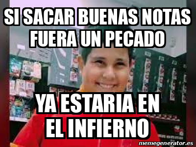 Meme Personalizado - si sacar buenas notas fuera un pecado ya estaria ...
