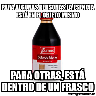 Meme Personalizado - Para algunas personas la esencia está en el objeto ...