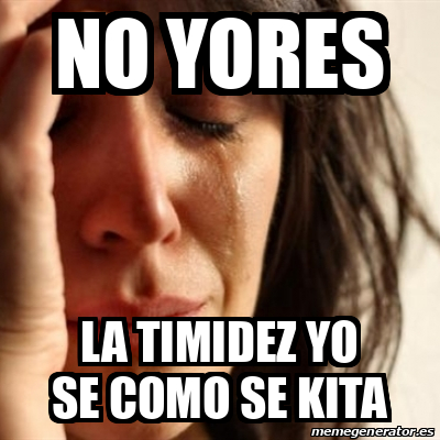 Meme Problems - No yores La timidez yo se como se kita - 32449436