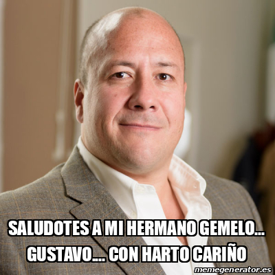Meme Personalizado - Saludotes a mi hermano gemelo... Gustavo.... con ...