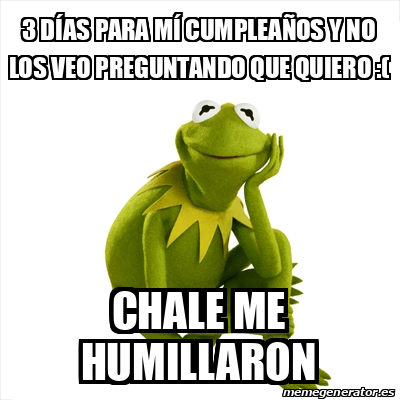 Meme Kermit the frog - 3 Días para mí cumpleaños y no los veo ...