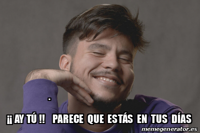 Meme Personalizado - . ¡¡ ay tú !! parece que estás en tus días - 32450276