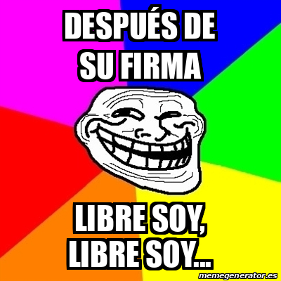 Meme Troll - Después de su firma Libre soy, libre soy... - 32450857