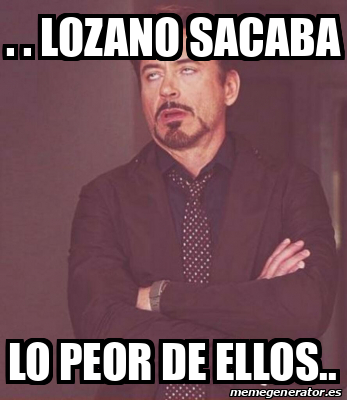 Meme Personalizado - . . lozano sacaba lo peor de ellos.. - 32451582