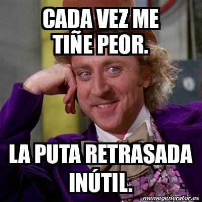 Meme Willy Wonka - Cada vez me tiñe peor. La puta retrasada inútil ...