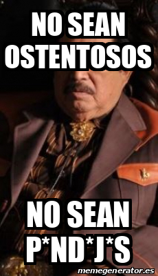 Meme Personalizado - no sean ostentosos no sean p*nd*j*s - 32452134
