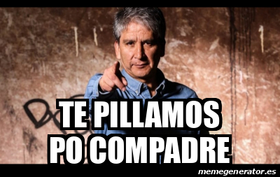 Meme Personalizado - Te pillamos po compadre - 32452188