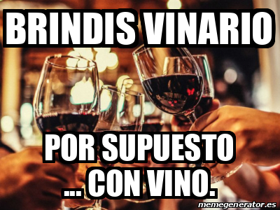 Meme Personalizado - Brindis vinario Por supuesto ... Con vino. - 32452206