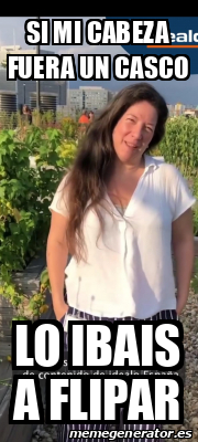 Meme Personalizado - Si mi cabeza fuera un casco lo ibais a flipar ...
