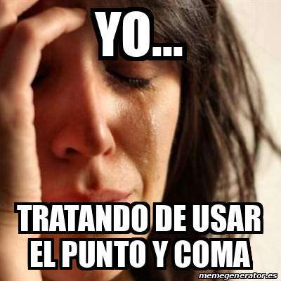 Meme Problems - yo... tratando de usar el punto y coma - 32453113