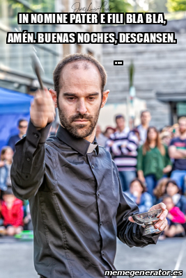 Meme Personalizado - In nomine pater e fili bla bla, amén. Buenas ...