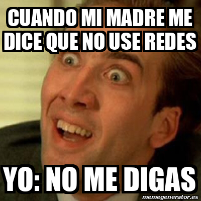Meme No me digas - cuando mi madre me dice que no use redes yo: no me ...