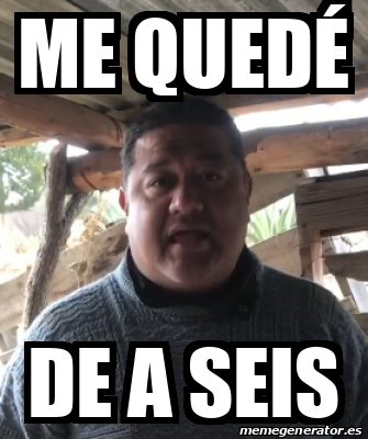 Meme Personalizado - Me quedé de a seis - 32453312