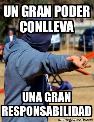 Meme Personalizado - Un gran poder conlleva Una gran responsabilidad ...