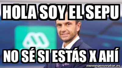 Meme Personalizado - hola soy el sepu no sé si estás x ahí - 32453808