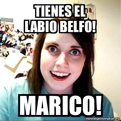 Meme Overly Attached Girlfriend - Tienes el labio belfo! Marico! - 32453842