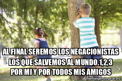 Meme Personalizado - AL FINAL SEREMOS LOS NEGACIONISTAS LOS QUE ...