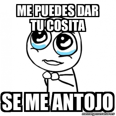 Meme Por favor - Me puedes dar tu cosita Se me antojo - 32454272
