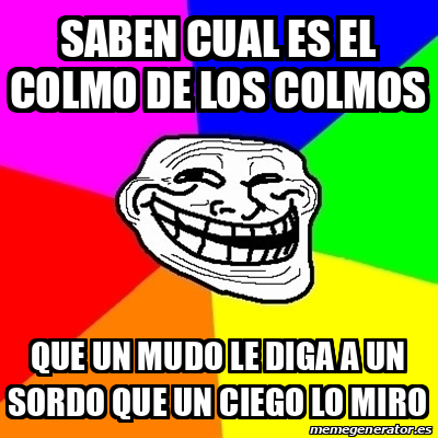 Meme Troll - saben cual es el colmo de los colmos que un mudo le diga a ...